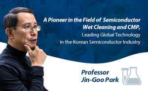 [HY's Excellence] A Pioneer in the Field of Semiconductor Wet Cleaning ...